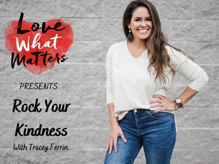 Rock Your Kindness with Tracey Ferrin Presented By: Love What Matters ...